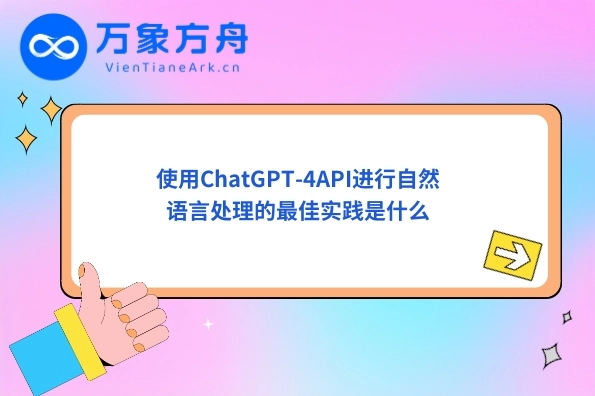 使用ChatGPT-4API进行自然语言处理的最佳实践是什么 • 万象方舟
