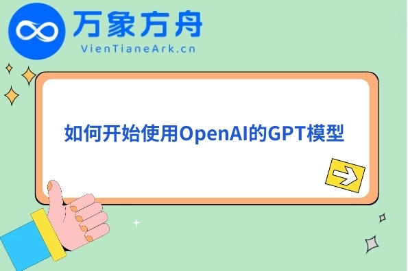 如何开始使用OpenAI的GPT模型 • 万象方舟