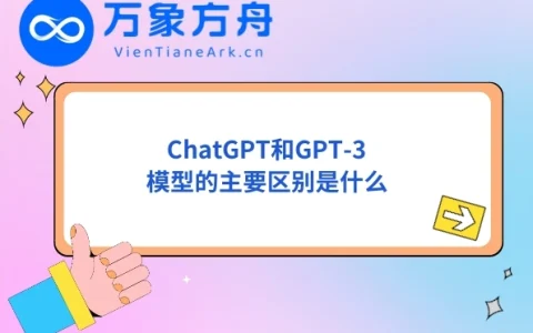 ChatGPT和GPT-3模型的主要区别是什么 • 万象方舟
