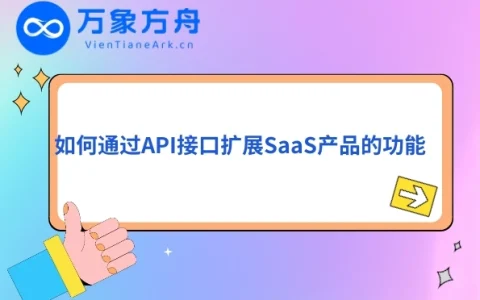如何通过API接口扩展SaaS产品的功能 • 万象方舟